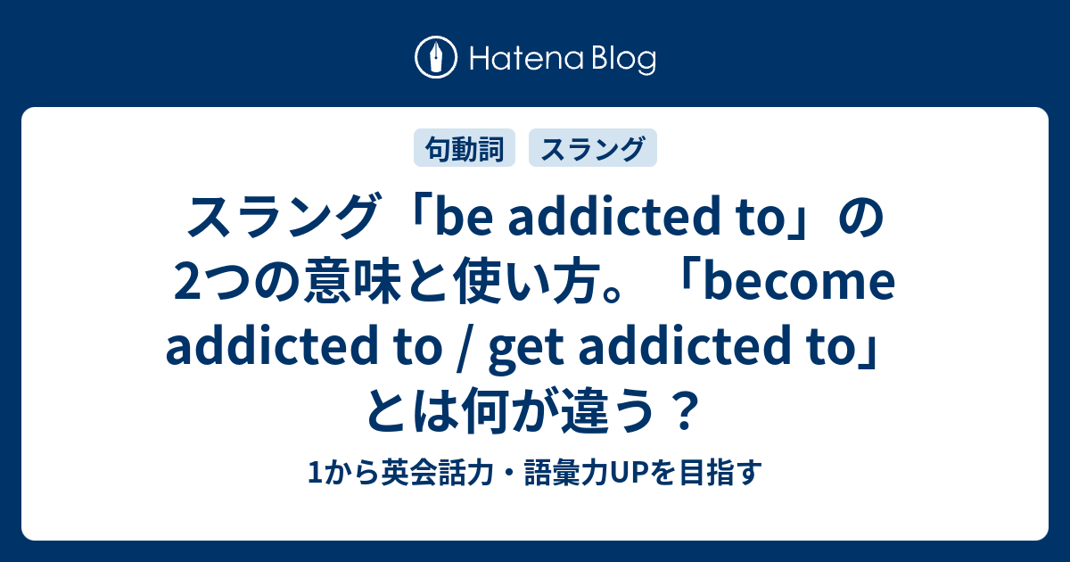 「be addicted to」の2つの意味と使い方を例文で学ぶ。「become addicted to / get addicted to ...
