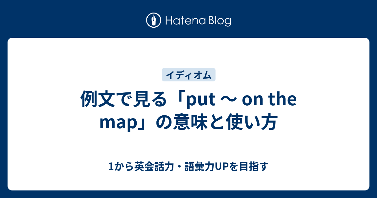 例文で見る「put ～ on the map」の意味と使い方 - 1から英会話力・語彙力UPを目指す