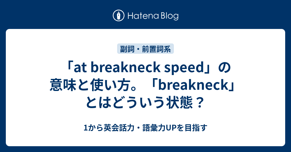 「at breakneck speed」の意味と使い方。「breakneck」とはどういう状態？ - 1から英会話力・語彙力UPを目指す