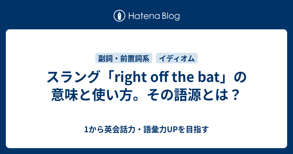 スラング「right off the bat」の意味と使い方。その語源とは？ - 1から英会話力・語彙力UPを目指す