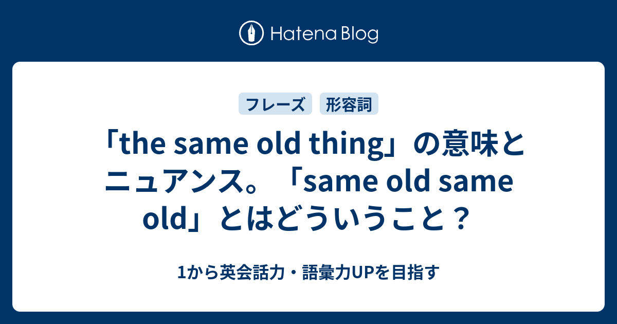 「the same old thing」の意味とニュアンス。「same old same old」とはどういうこと？ - 1から英会話力・語彙 ...