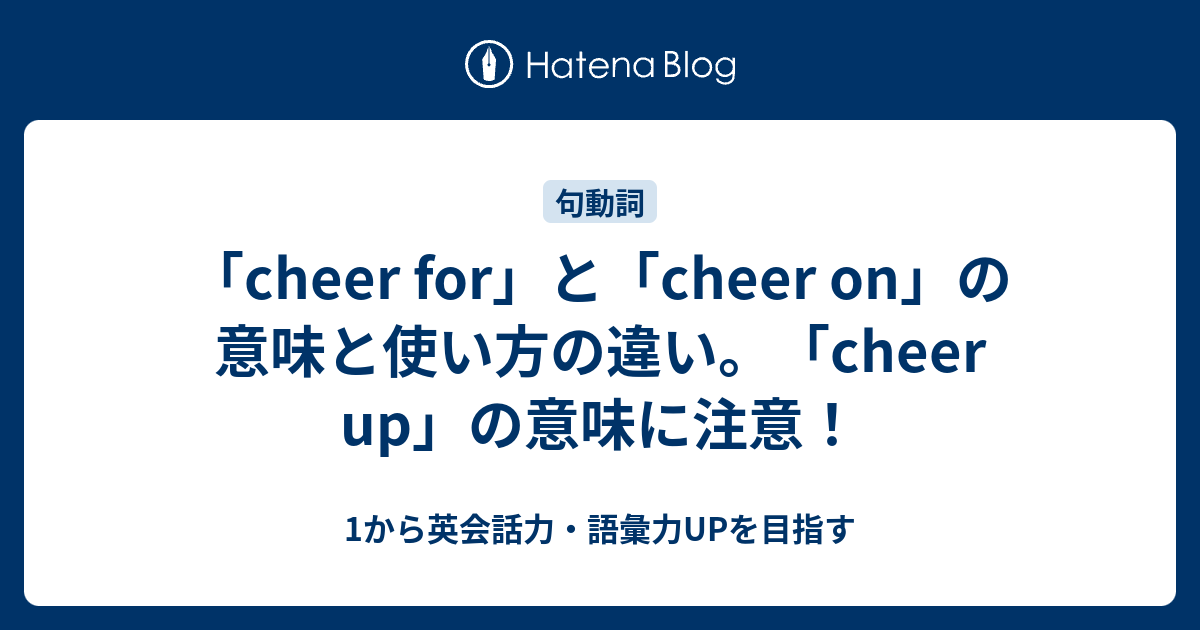 「cheer for」と「cheer on」の意味と使い方の違い。「cheer up」の意味に注意！ - 1から英会話力・語彙力UPを目指す