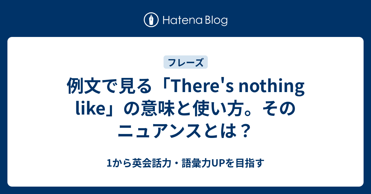 例文で見る「There's nothing like」の意味と使い方。そのニュアンスとは？ - 1から英会話力・語彙力UPを目指す