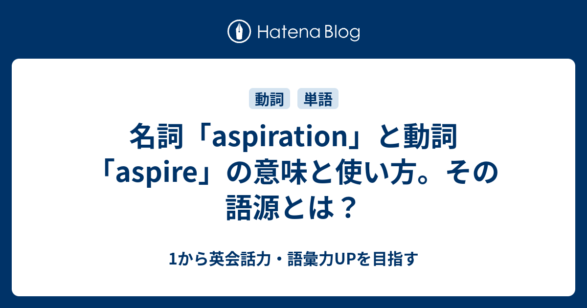 名詞「aspiration」と動詞「aspire」の意味と使い方。その語源とは？ - 1から英会話力・語彙力UPを目指す