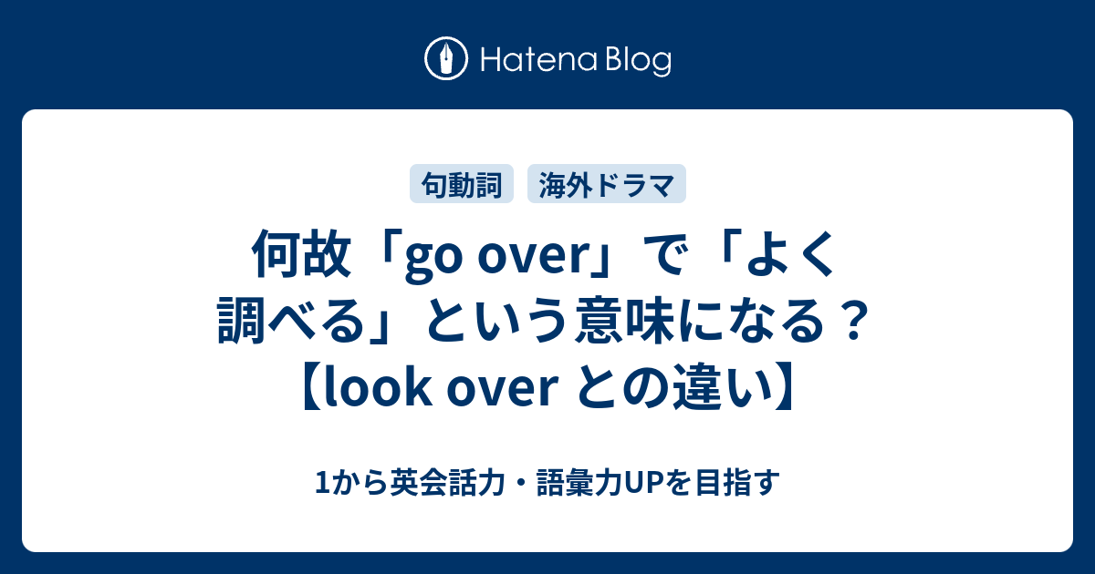 何故「go over」で「よく調べる」という意味になる？｜look over との違い - 1から英会話力・語彙力UPを目指す