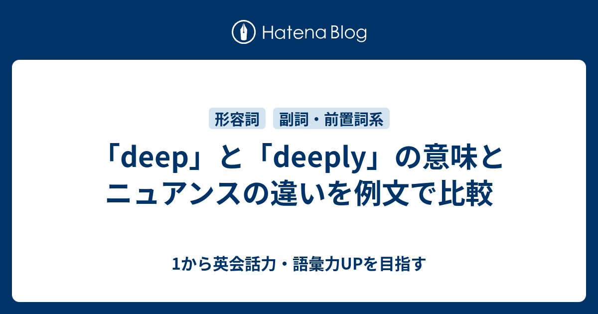 「deep」と「deeply」の意味とニュアンスの違いを例文で比較 - 1から英会話力・語彙力UPを目指す