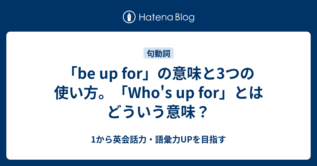 「be up for」の意味と3つの使い方。「Who's up for」とはどういう意味？ - 1から英会話力・語彙力UPを目指す