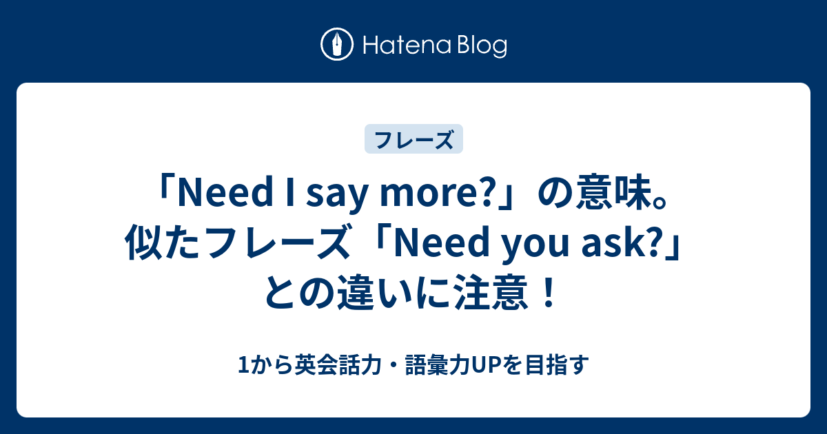 「Need I say more?」の意味。似たフレーズ「Need you ask?」とは？ - 1から英会話力・語彙力UPを目指す