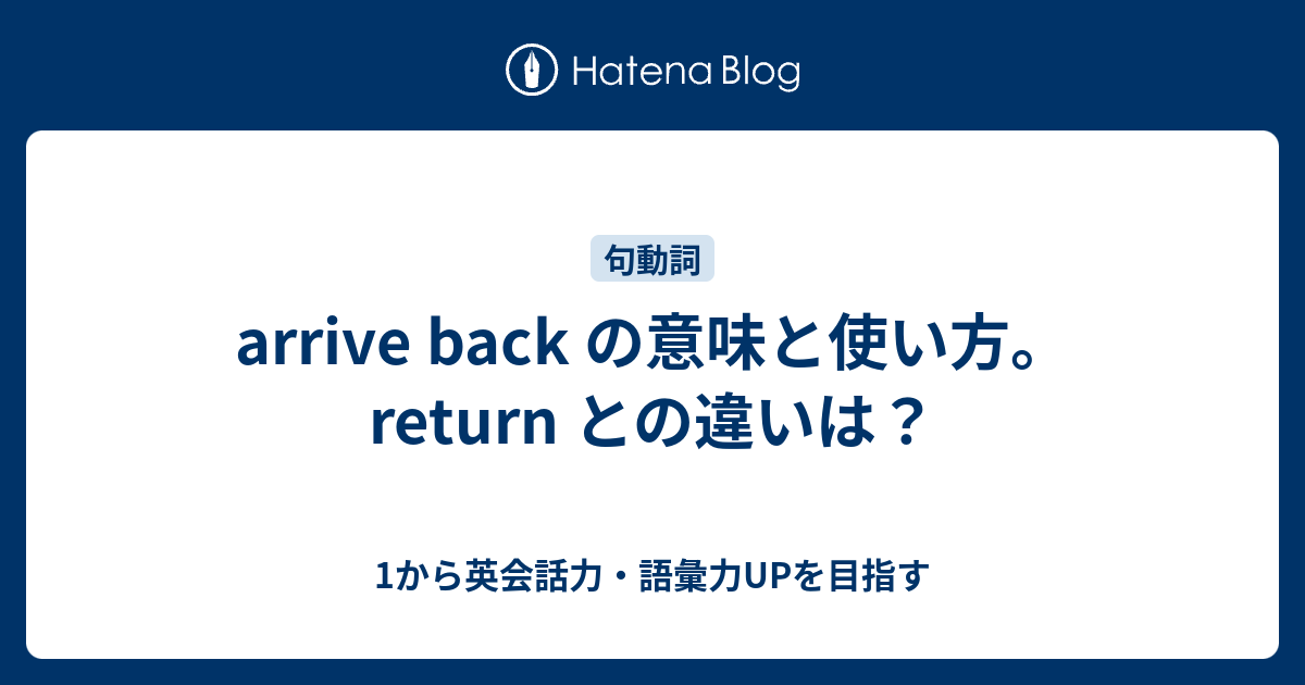 arrive back の意味と使い方。return との違いはある？ - 1から英会話力・語彙力UPを目指す