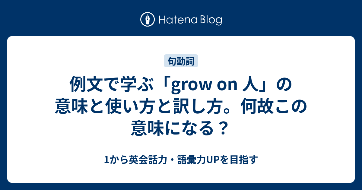 「grow on」の意味。分かるようで分からないその意味とは？ - 1から英会話力・語彙力UPを目指す英語学習ブログ