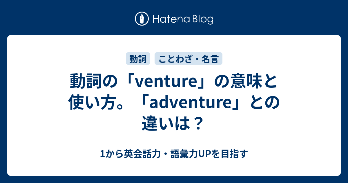 動詞の「venture」の意味と使い方。「adventure」との違いは？ - 1から英会話力・語彙力UPを目指す