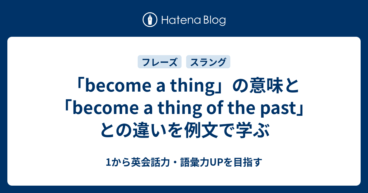 「become a thing」の意味と「become a thing of the past」との違いを例文で学ぶ - 1から英会話力・語彙 ...