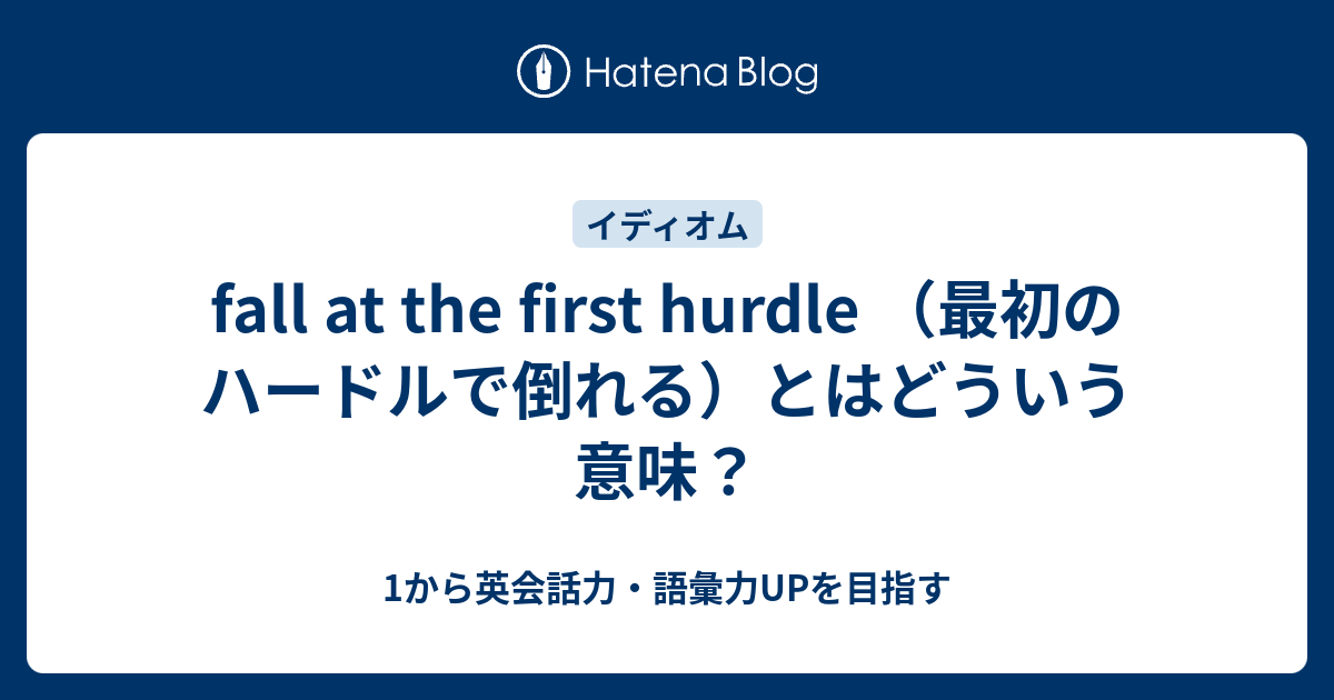 fall at the first hurdle の意味。「最初のハードルで倒れる」とはどういうこと？ - 1から英会話力・語彙力UPを目指す