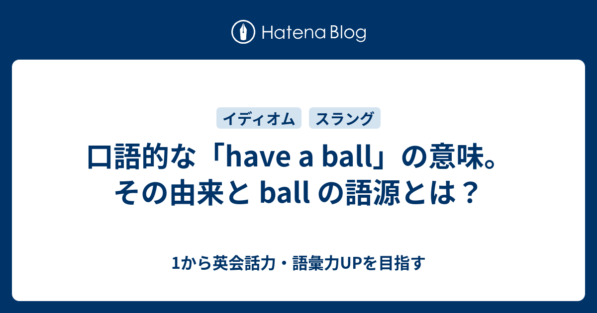 have a ball の意味。その由来と ball の語源とは？ - 1から英会話力・語彙力UPを目指す