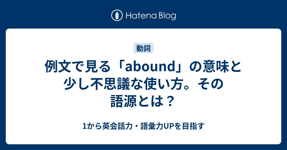 例文で見る「abound」の意味と少し不思議な使い方。その語源とは？ - 1から英会話力・語彙力UPを目指す