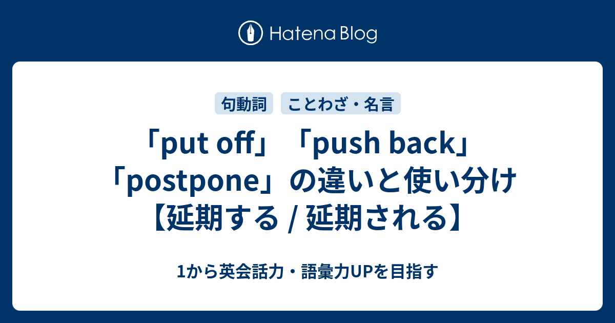 英語で「延期する」と「延期される」の3つの言い方｜「put off」「push back」「postpone」の違いと使い分け - 1から英会話力・語彙力UPを目指す