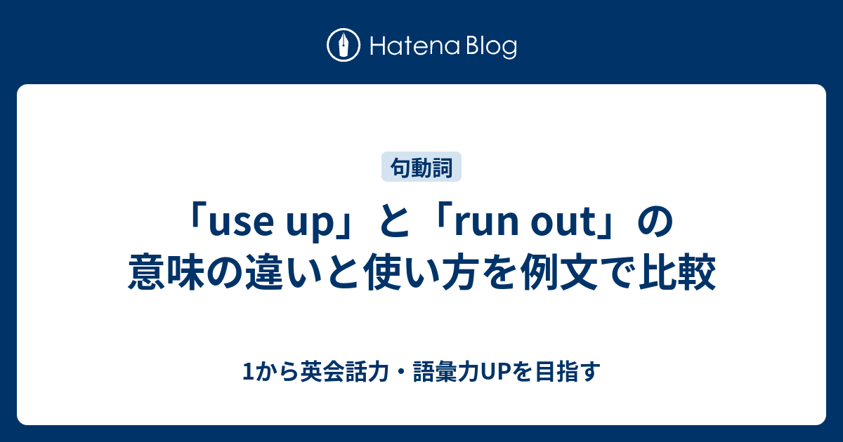「use up」の「run out」の意味の違いと使い方を例文で解説 - 1から英会話力・語彙力UPを目指す