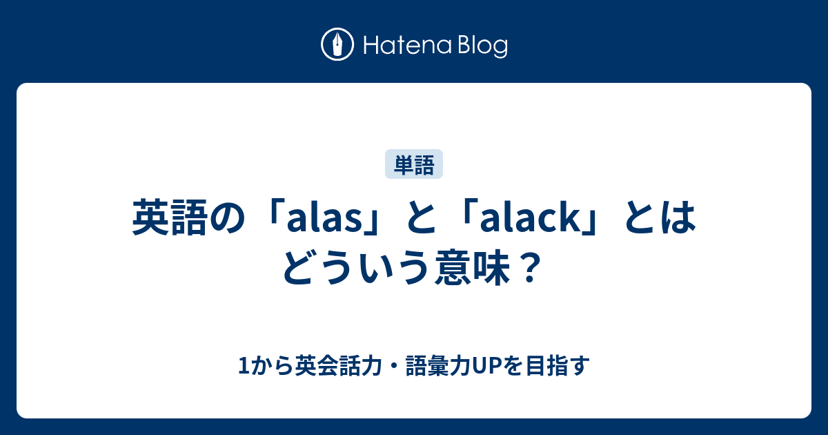 英語の「alas」と「alack」とはどういう意味？ - 1から英会話力・語彙力UPを目指す