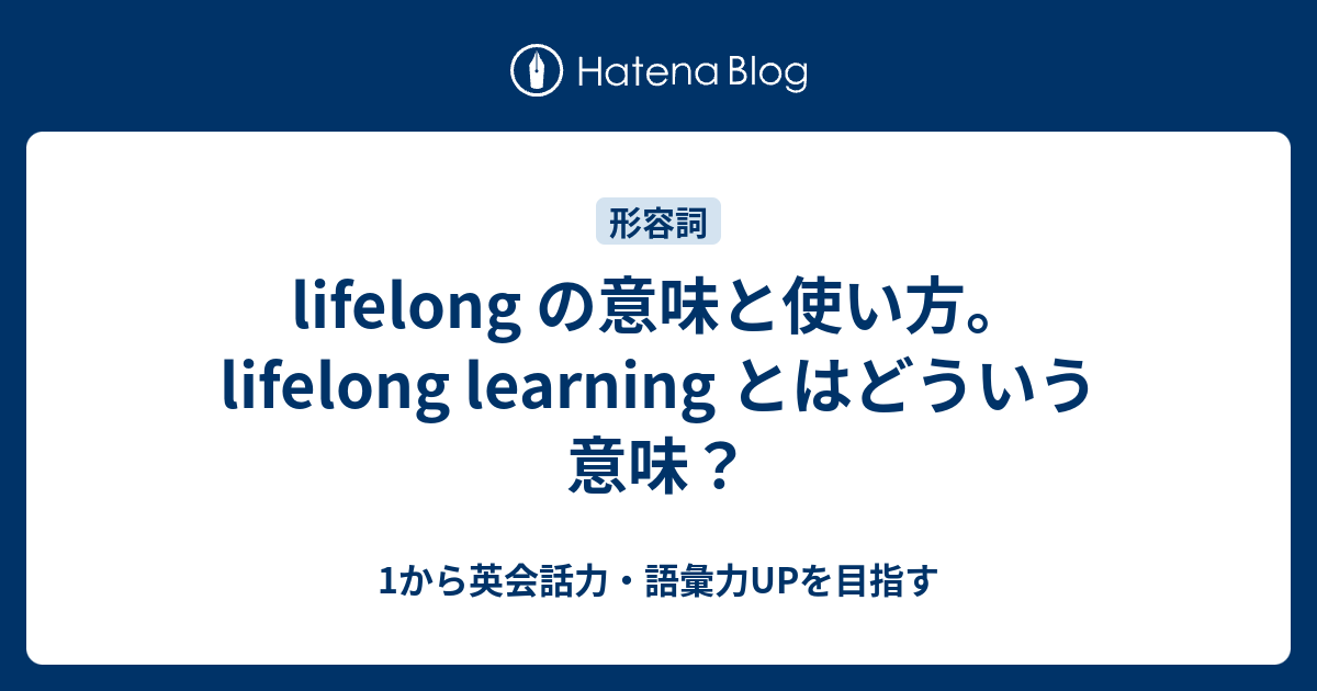 lifelong の意味と使い方。 lifelong learning とはどういう意味？ - 1から英会話力・語彙力UPを目指す
