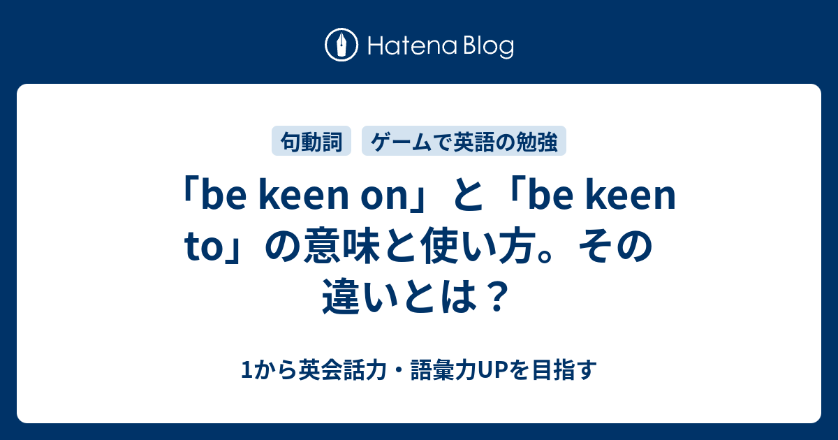 「be keen on」と「be keen to」の意味と使い方。その違いとは？ - 1から英会話力・語彙力UPを目指す【英語学習ブログ】