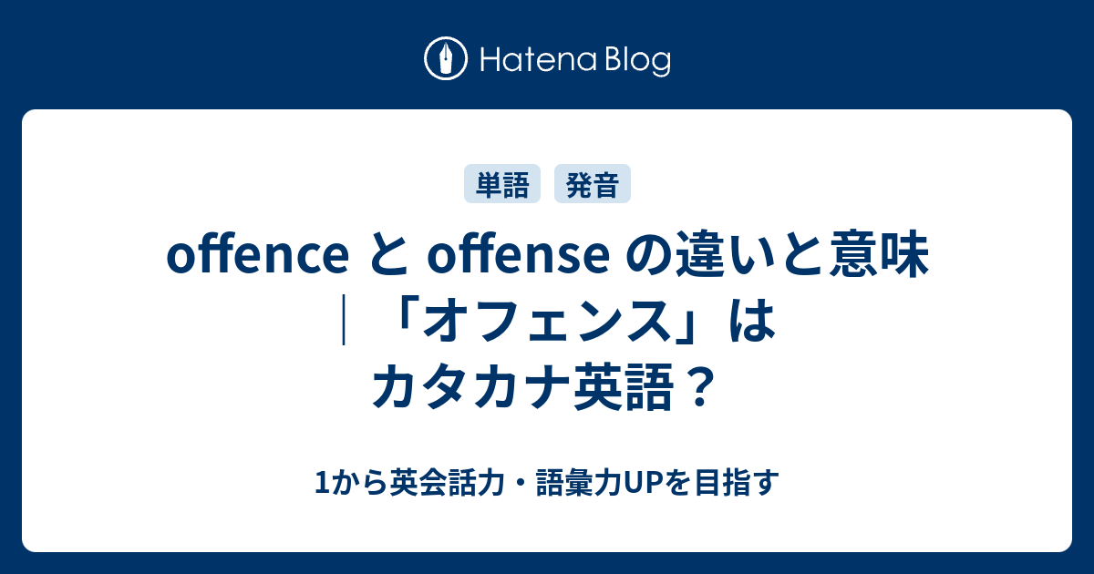 offence と offense の違いと意味｜「オフェンス」はカタカナ英語？ - 1から英会話力・語彙力UPを目指す