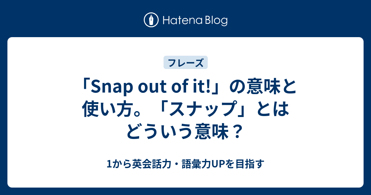 「Snap out of it!」の意味と使い方。「スナップ」とはどういう意味？ - 1から英会話力・語彙力UPを目指す