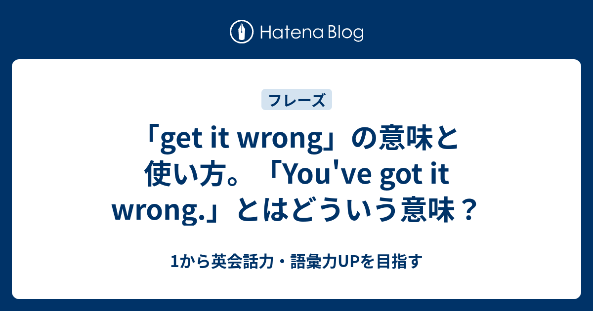 get it wrong の意味と使い方。You've got it wrong. とはどういう意味？ - 1から英会話力・語彙力UPを目指す