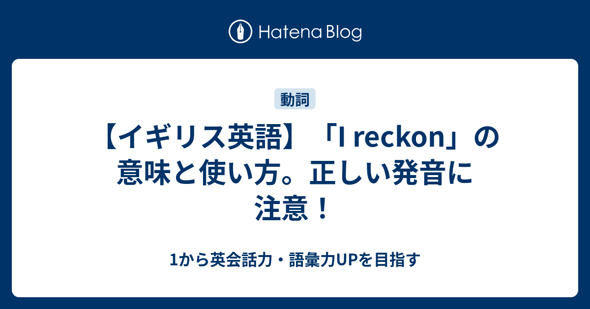 「I reckon」の意味と正しい発音【イギリス英語】 - 1から英会話力・語彙力UPを目指す