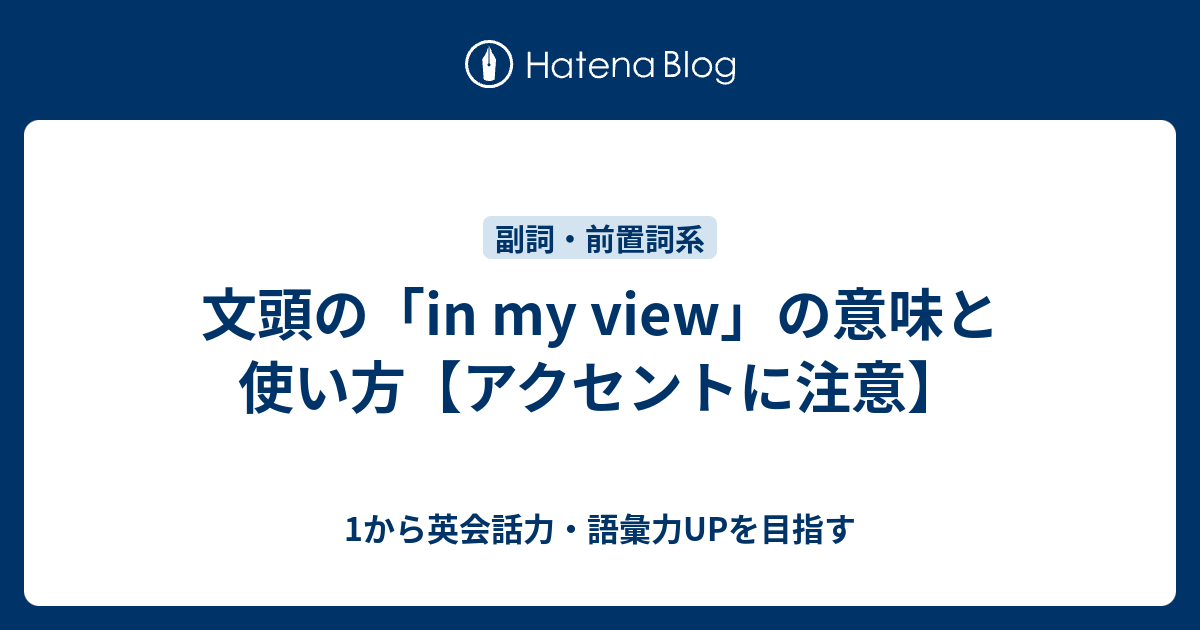文頭の「in my view」の意味と使い方【アクセントに注意】 - 1から英会話力・語彙力UPを目指す