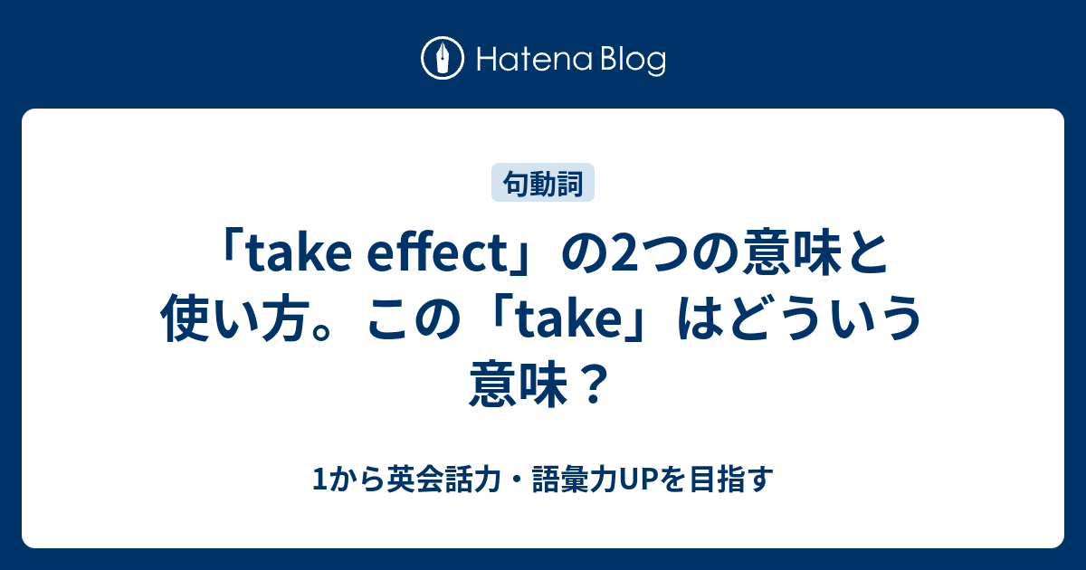 「take effect」の2つの意味と使い方。この「take」はどういう意味？ - 1から英会話力・語彙力UPを目指す
