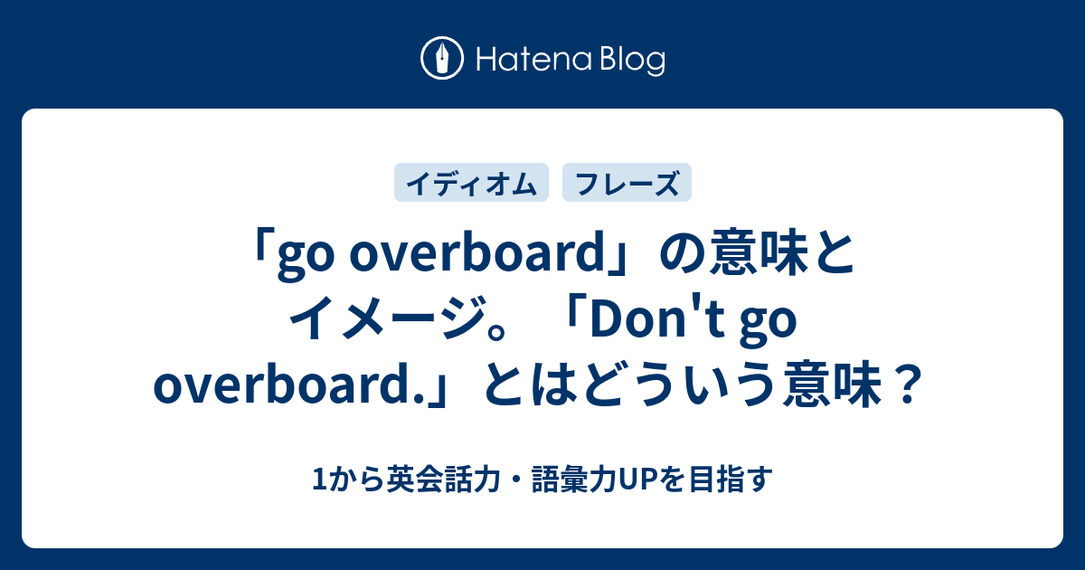 go overboard の意味と使い方。「Don't go overboard」の意味とは？ - 1から英会話力・語彙力UPを目指す