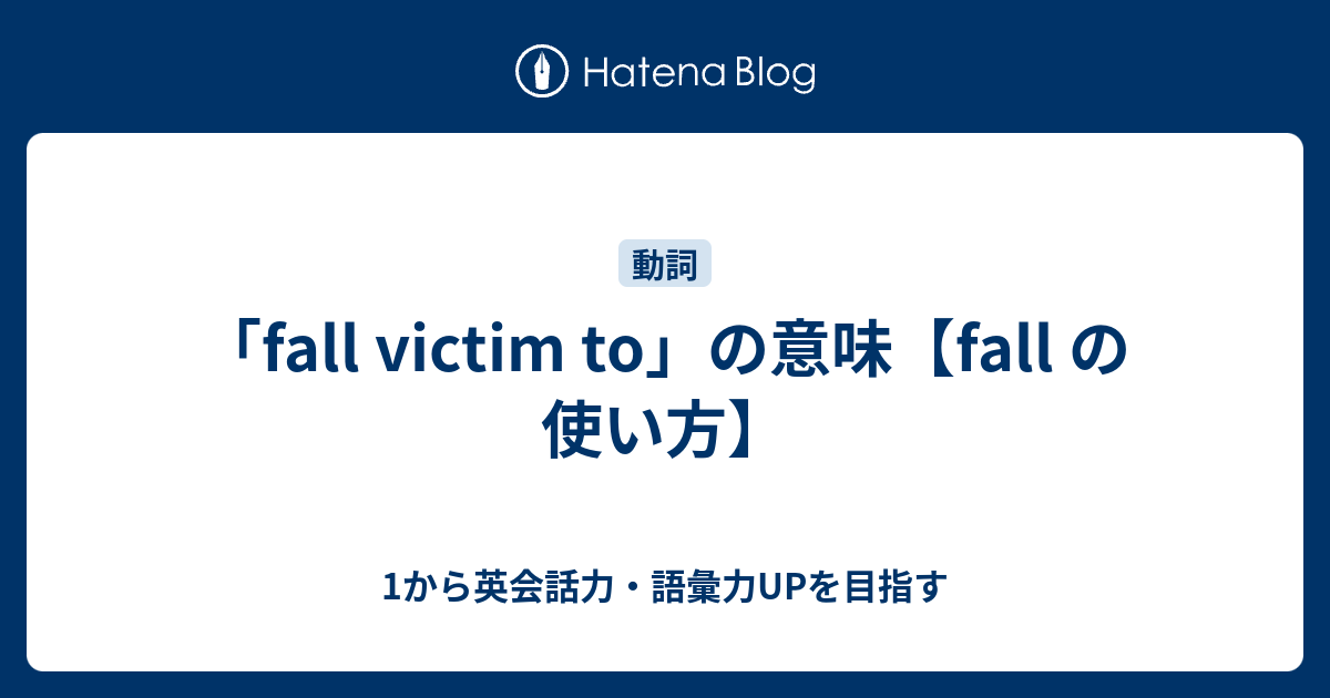 「fall victim to」の意味【fall の使い方】 - 1から英会話力・語彙力UPを目指す