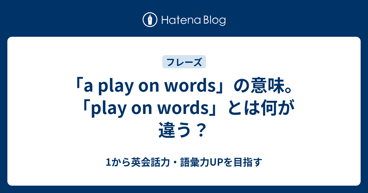 「a play on words」の意味。「play on words」とは何が違う？ - 1から英会話力・語彙力UPを目指す