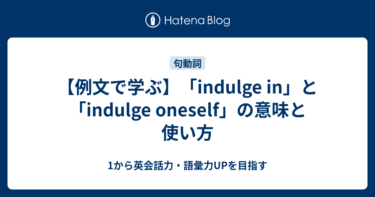 【例文で学ぶ】「indulge in」と「indulge oneself」の意味と使い方 - 1から英会話力・語彙力UPを目指す
