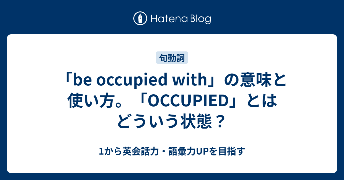 「be occupied with」の意味と使い方。「OCCUPIED」とはどういう状態？ - 1から英会話力・語彙力UPを目指す