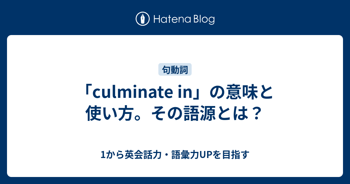 「culminate in」の意味と使い方。その語源とは - 1から英会話力・語彙力UPを目指す