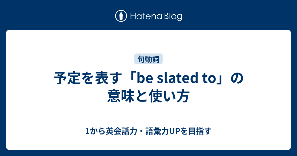 予定を表す「be slated to」の意味と使い方 - 1から英会話力・語彙力UPを目指す英語学習ブログ