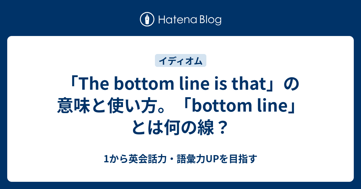 「The bottom line is that」の意味と使い方。「bottom line」とは何の線？ - 1から英会話力・語彙力UPを目指す
