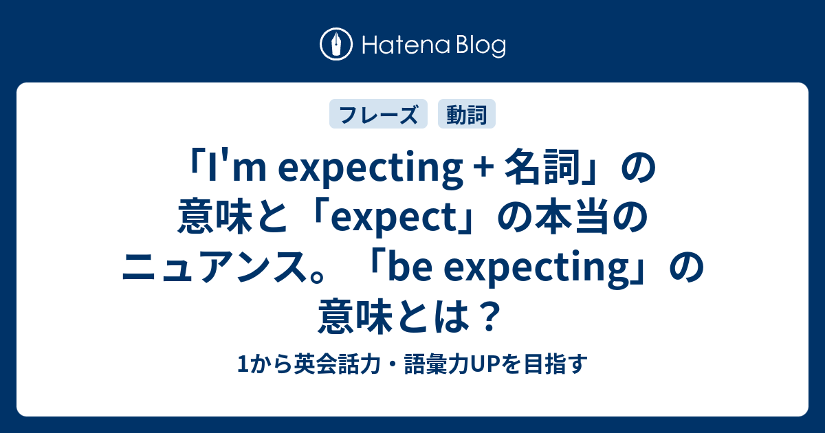 「I'm expecting + 名詞」の意味と「expect」の本当のニュアンス。「be expecting」 - 1から英会話力・語彙力 ...