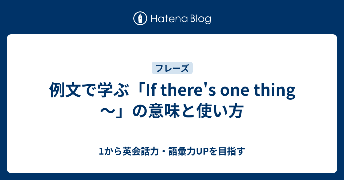 「If there's one thing ～」の意味と使い方【例文付き】 - 1から英会話力・語彙力UPを目指す