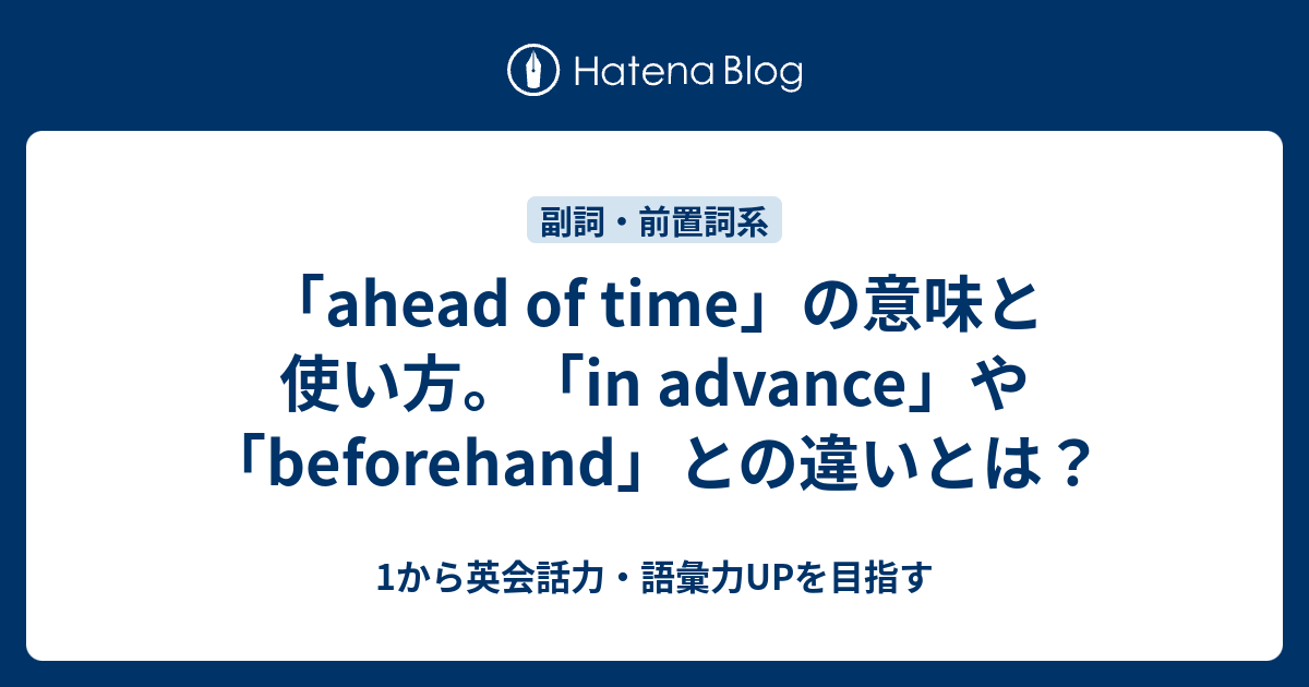 「ahead of time」の意味と使い方。「in advance」や「beforehand」との違いとは？ - 1から英会話力・語彙力UPを目指す