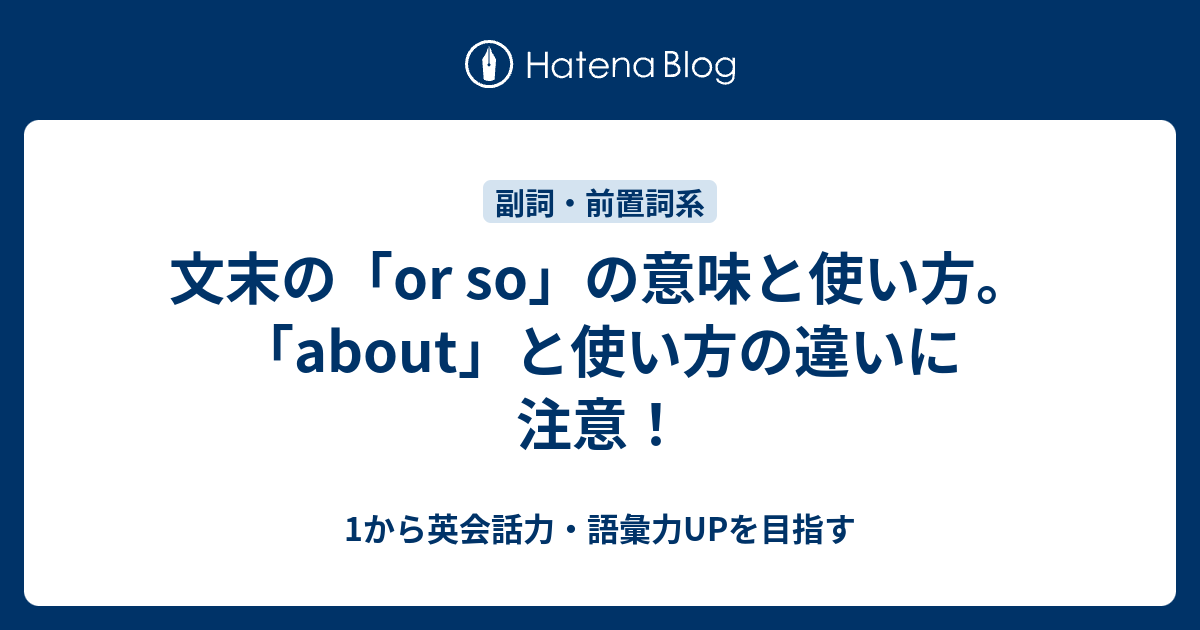 文末の「or so」の意味と使い方。「about」との違いとは？ - 1から英会話力・語彙力UPを目指す