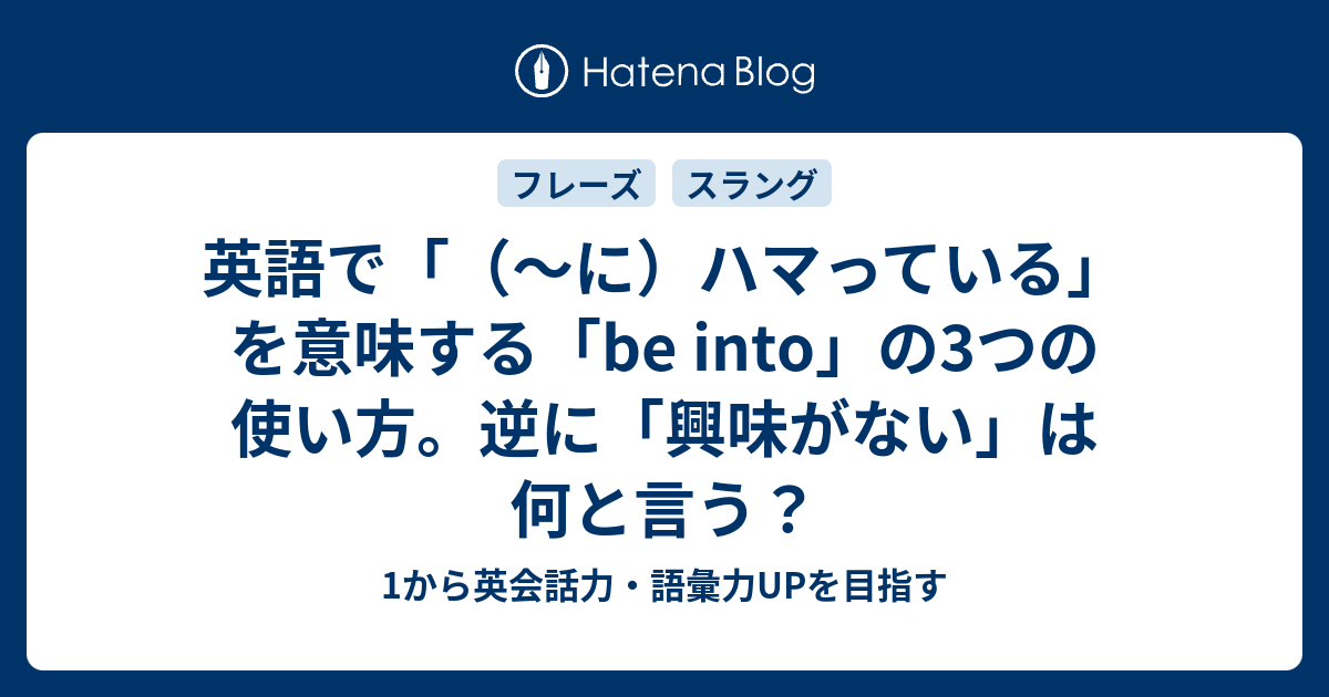 英語で「（～に）ハマっている」を意味する「be into」の3つの使い方。逆に「興味がない」は何と言う？ - 1から英会話力・語彙力UPを目指す
