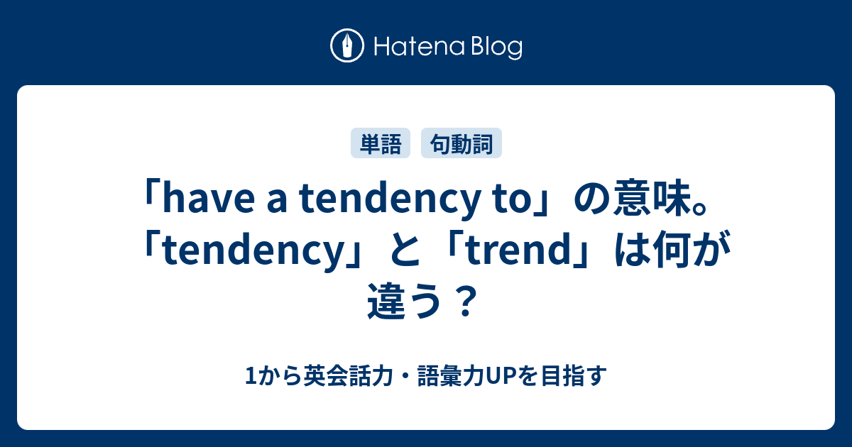 「have a tendency to」の意味。「tendency」と「trend」は何が違う？ - 1から英会話力・語彙力UPを目指す
