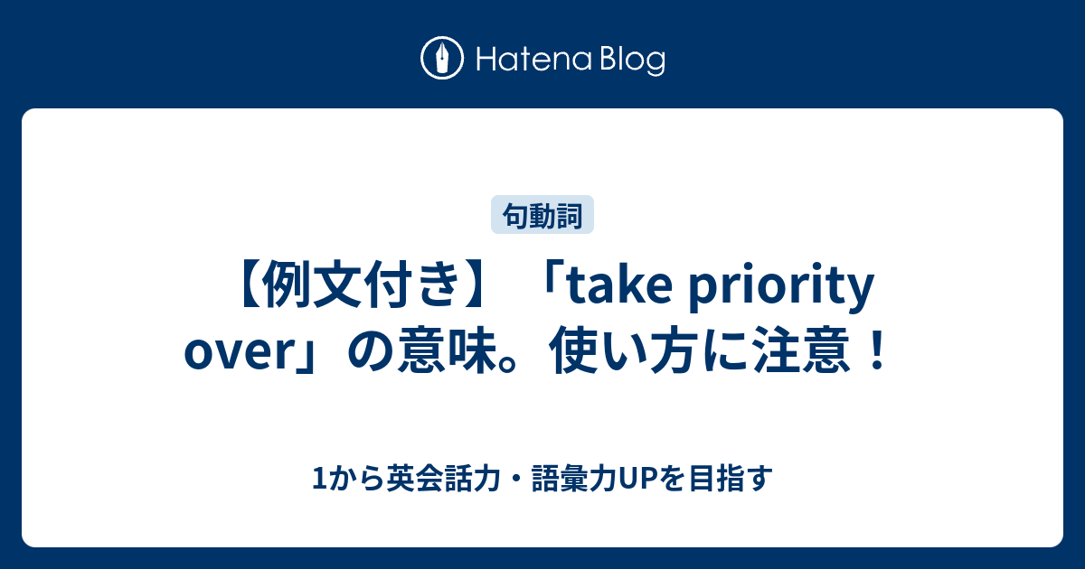 「take priority over」の意味と使い方【例文付き】 - 1から英会話力・語彙力UPを目指す