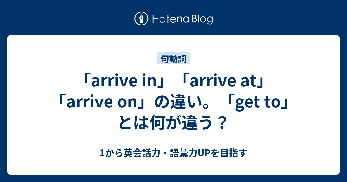 「arrive in」「arrive at」「arrive on」の違い。「get to」とは何が違う？ - 1から英会話力・語彙力UPを目指す