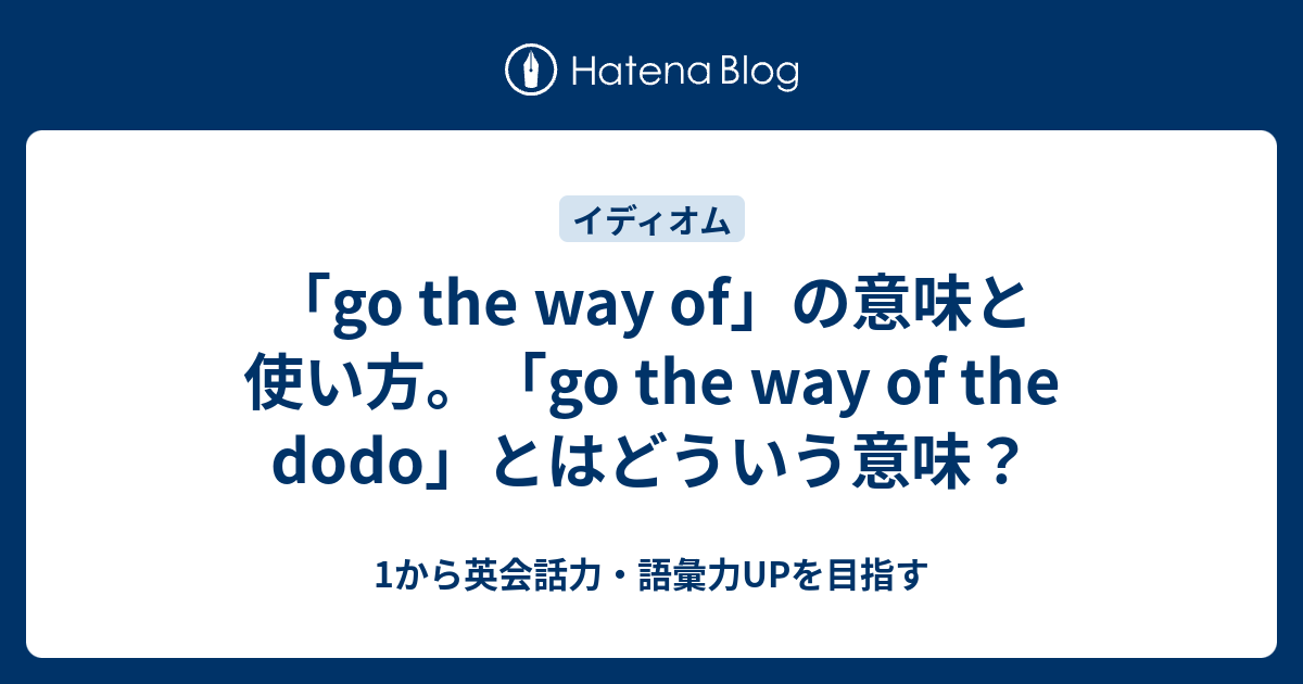 go the way of の意味と使い方。「go the way of the dodo」の意味とは？ - 1から英会話力・語彙力UPを目指す