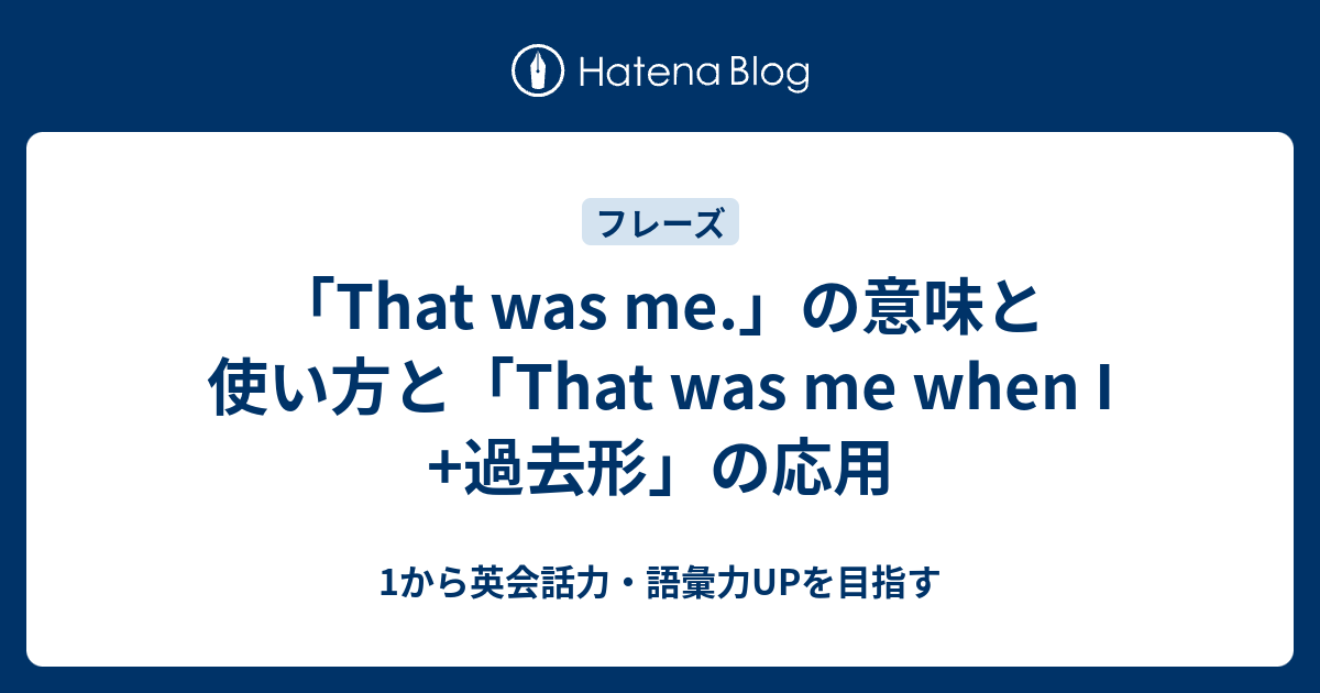 「That was me.」の意味と使い方と「That was me when I +過去形」の応用 - 1から英会話力・語彙力UPを目指す