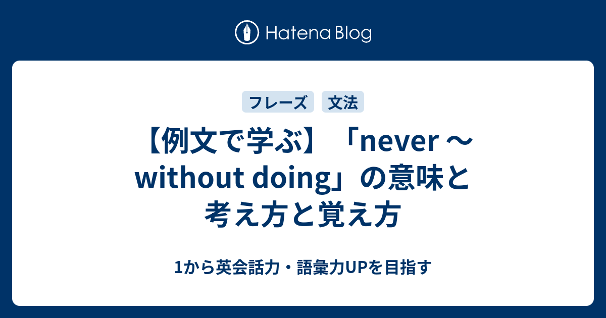 【例文で学ぶ】「never ～ without doing」の意味と考え方と覚え方 - 1から英会話力・語彙力UPを目指す