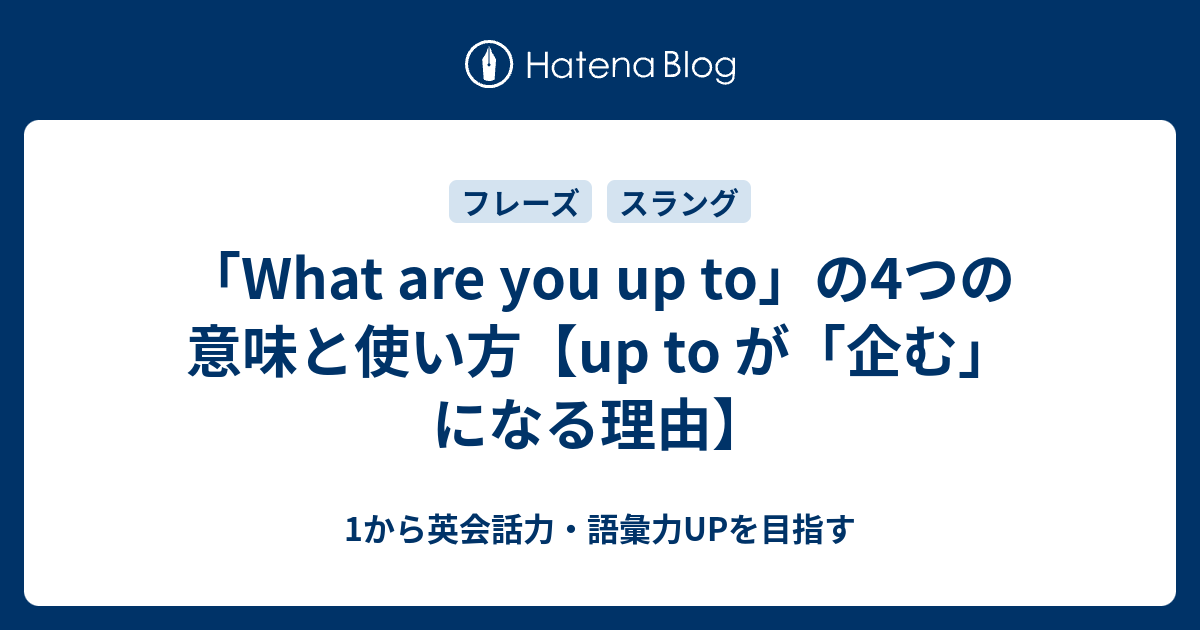 「What are you up to」の4つの意味と使い方【up to が「企む」になる理由】 - 1から英会話力・語彙力UPを目指す